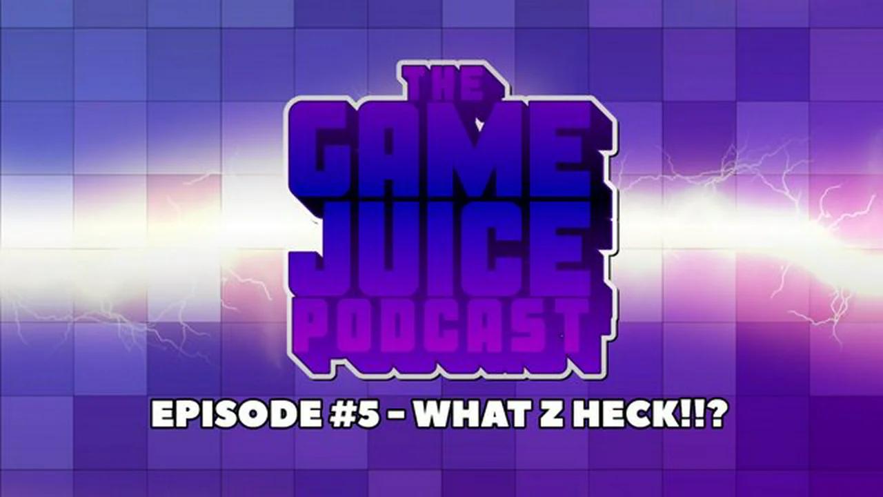 The Game Juice Podcast #5 - What Z Heck?