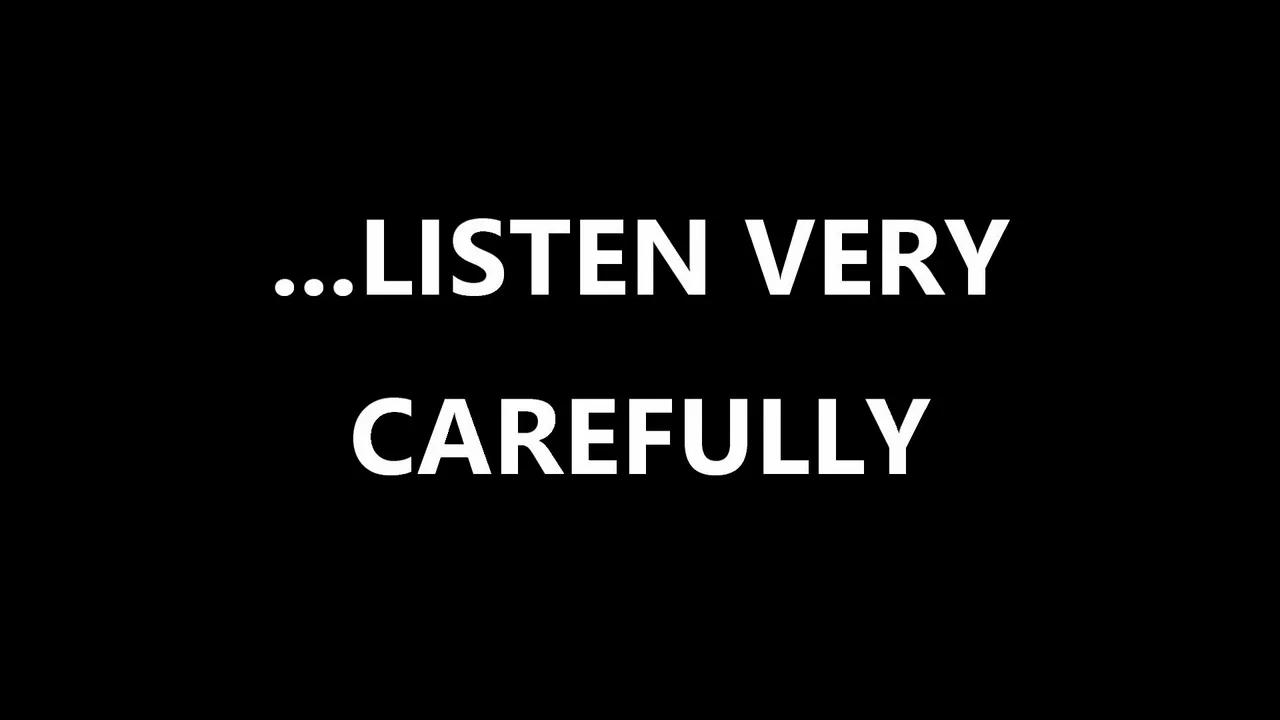 LISTEN VERY CAREFULLY