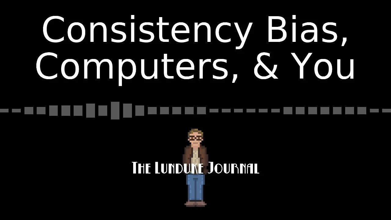 Consistency Bias, Computers, & You