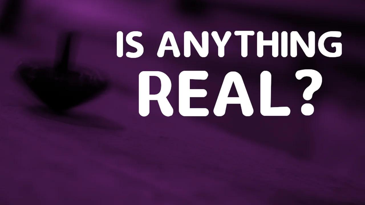 Is Anything Real?
