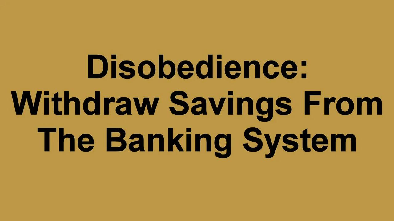 Disobedience: Withdraw Savings From The Banking System