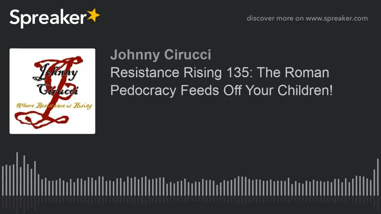 Resistance Rising 135: The Roman Pedocracy Feeds Off Your Children!