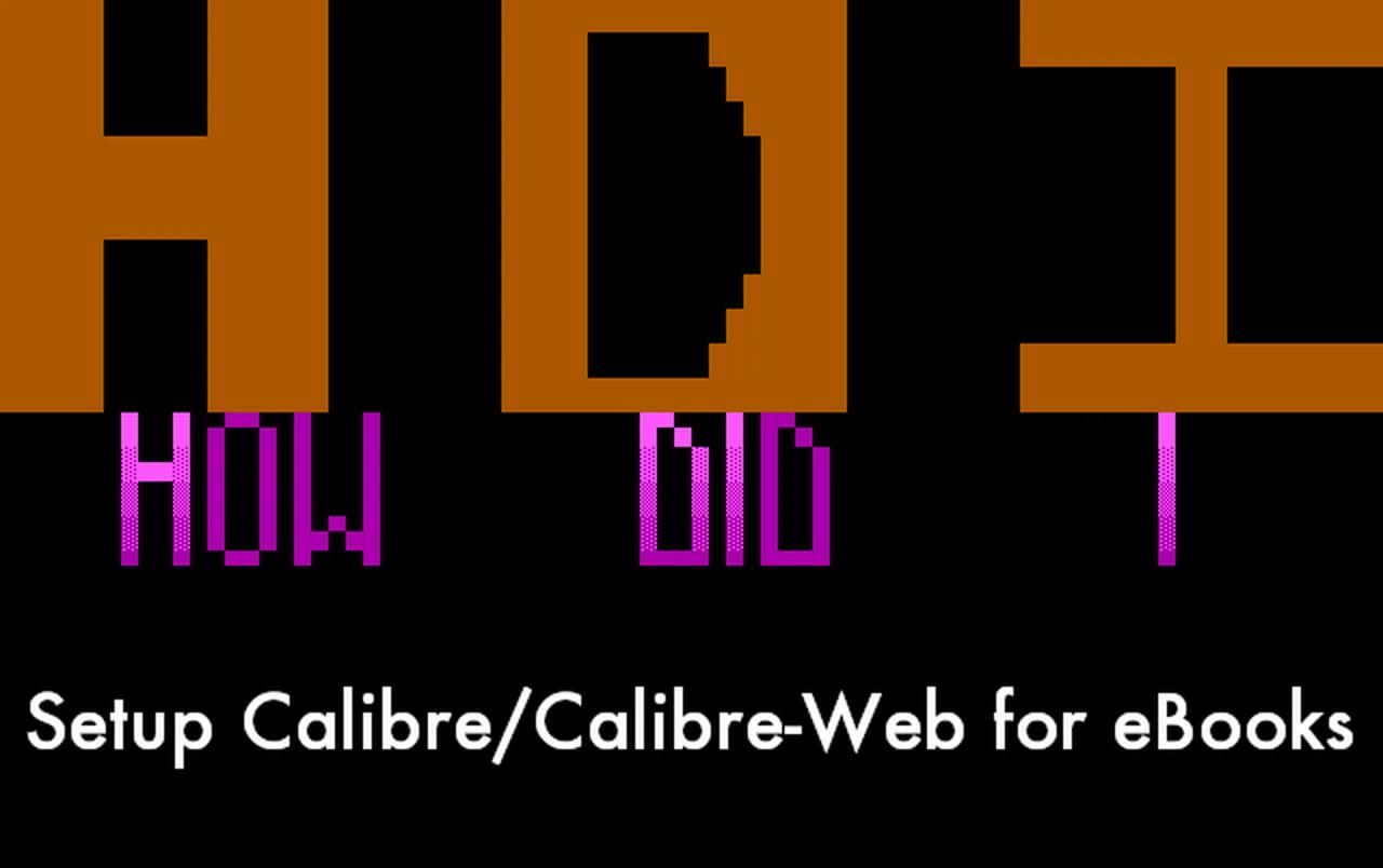How Did I Setup Calibre/Calibre-Web for eBooks