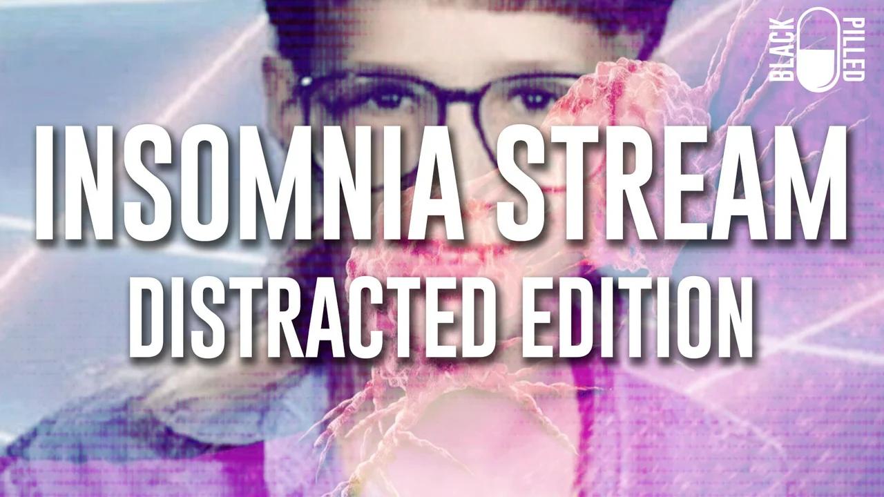 INSOMNIA STREAM: DISTRACTED EDITION
