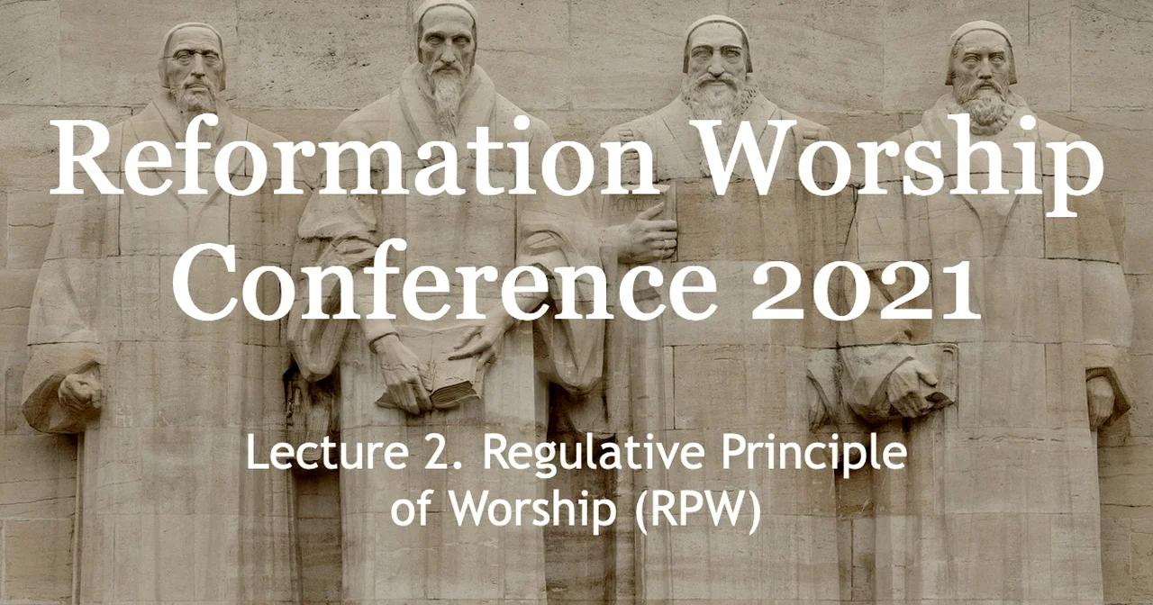 Lecture 2. Regulative Principle of Worship (RPW)