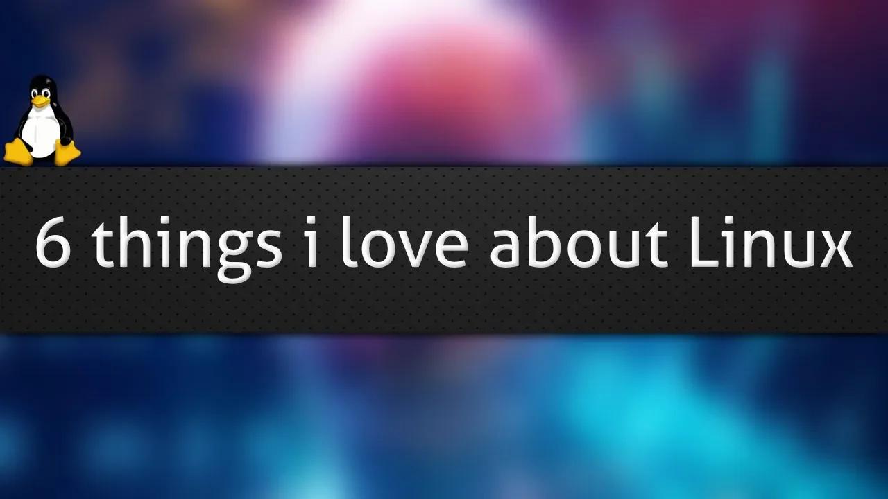 6 things i love about Linux