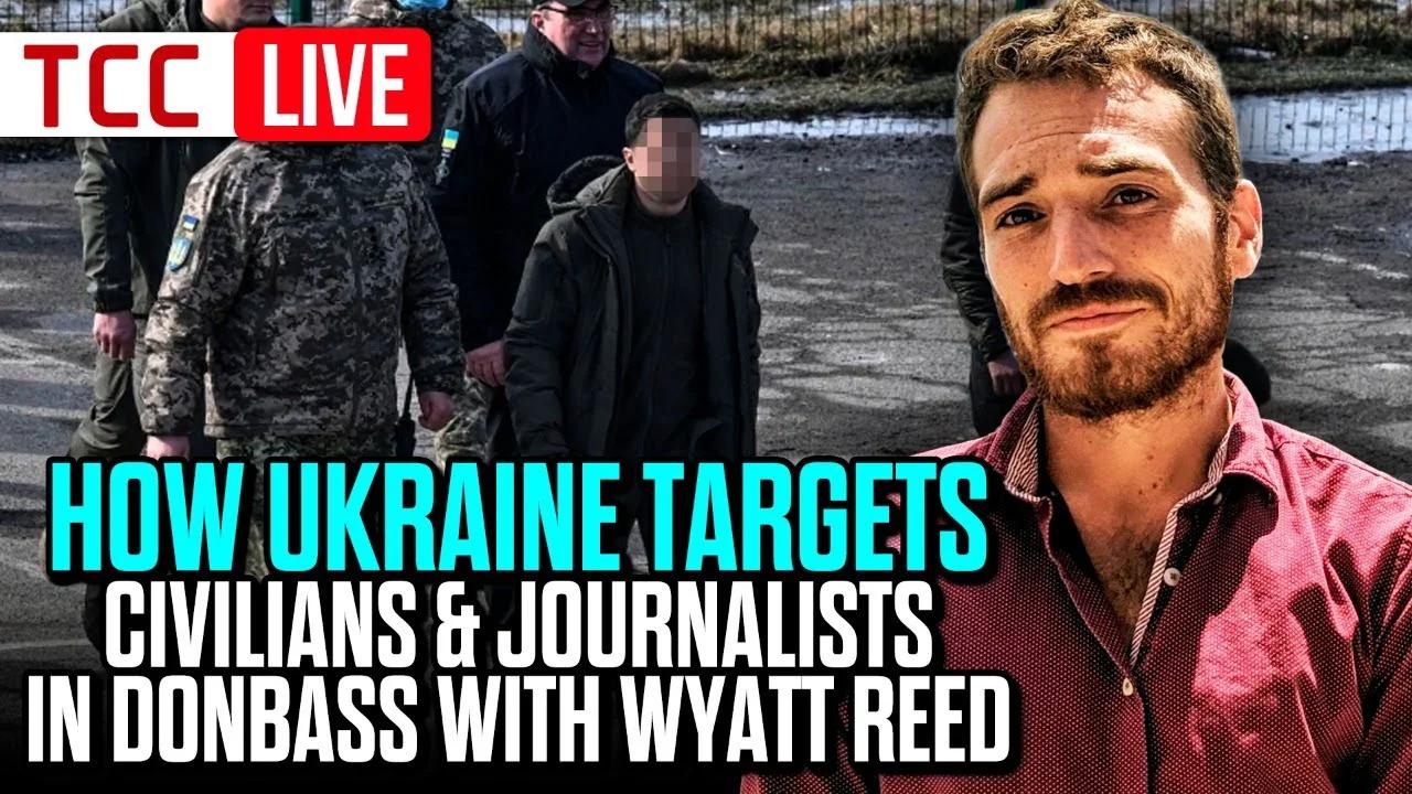 How Ukraine Targets Civilians & Journalists in Donbass w/Wyatt Reed