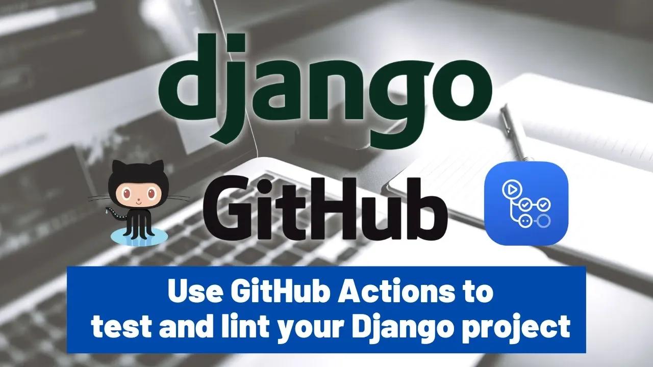 Using GitHub Actions to lint and test a Django project Using GitHub Actions to lint and test a Django project