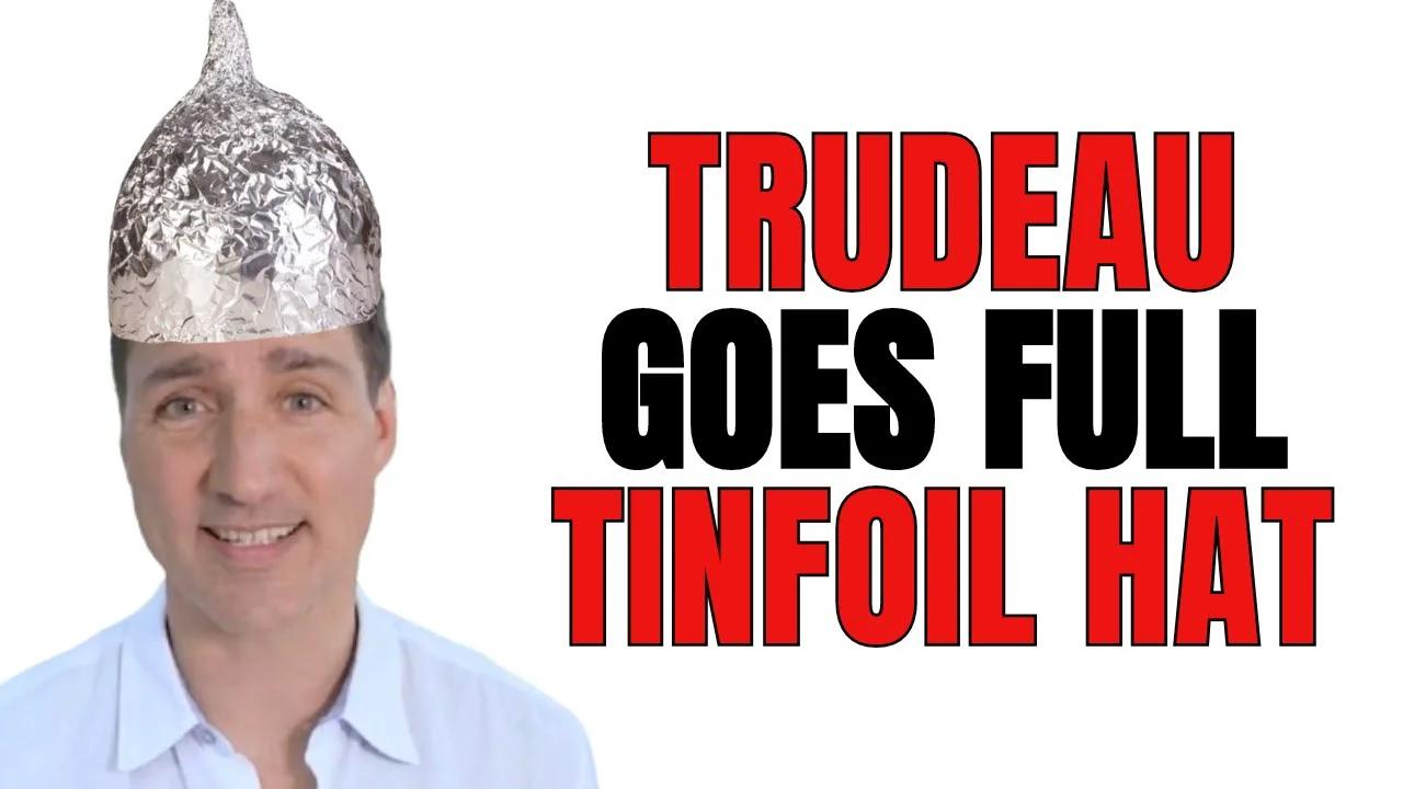 Justin Trudeau goes Full Tinfoil Hat...