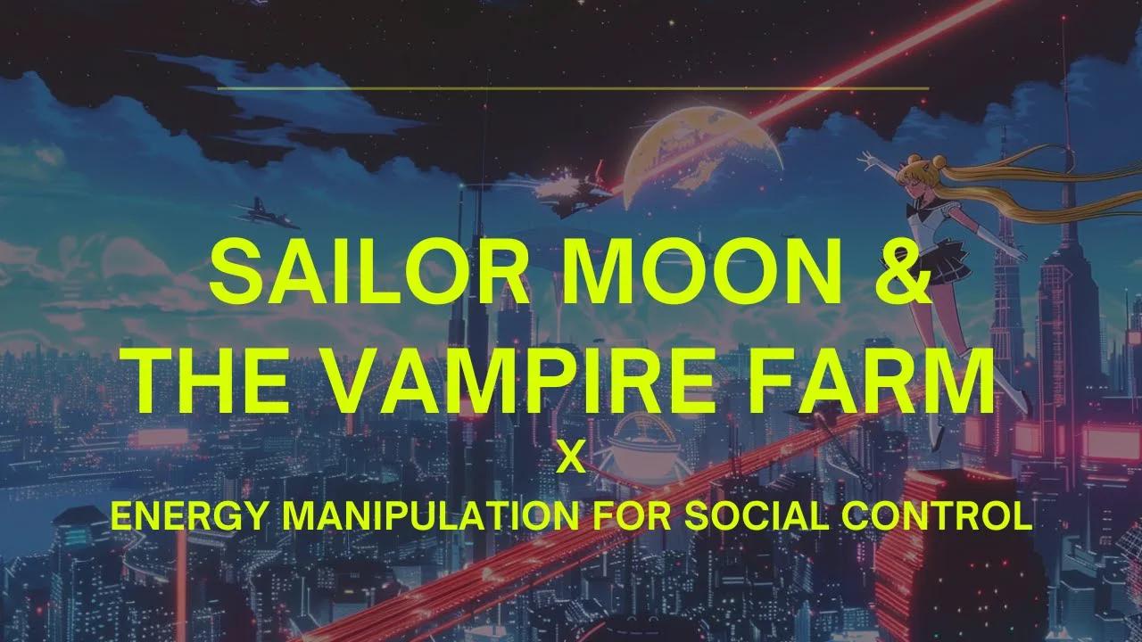 Sailor Moon & Vampire Farm | Energy Manipulation for Social Control