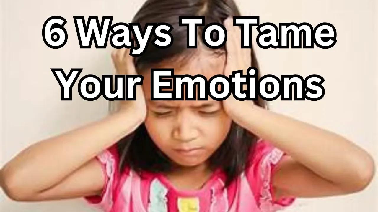 6 Ways To Tame Your Emotions