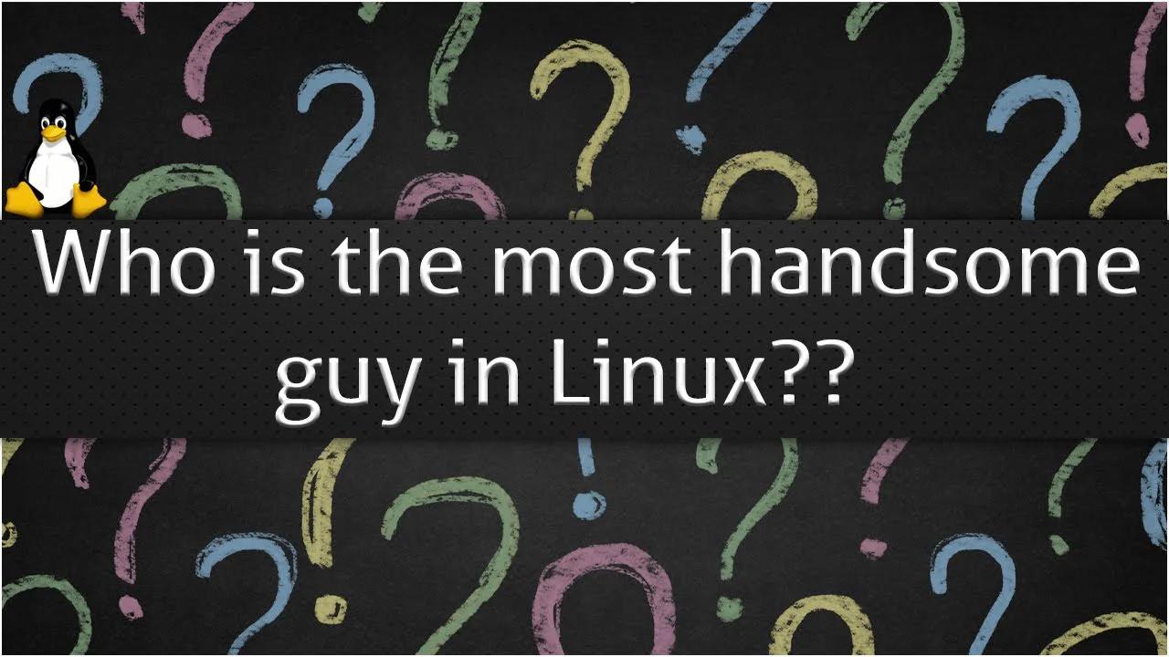 Who is the most handsome guy in Linux??