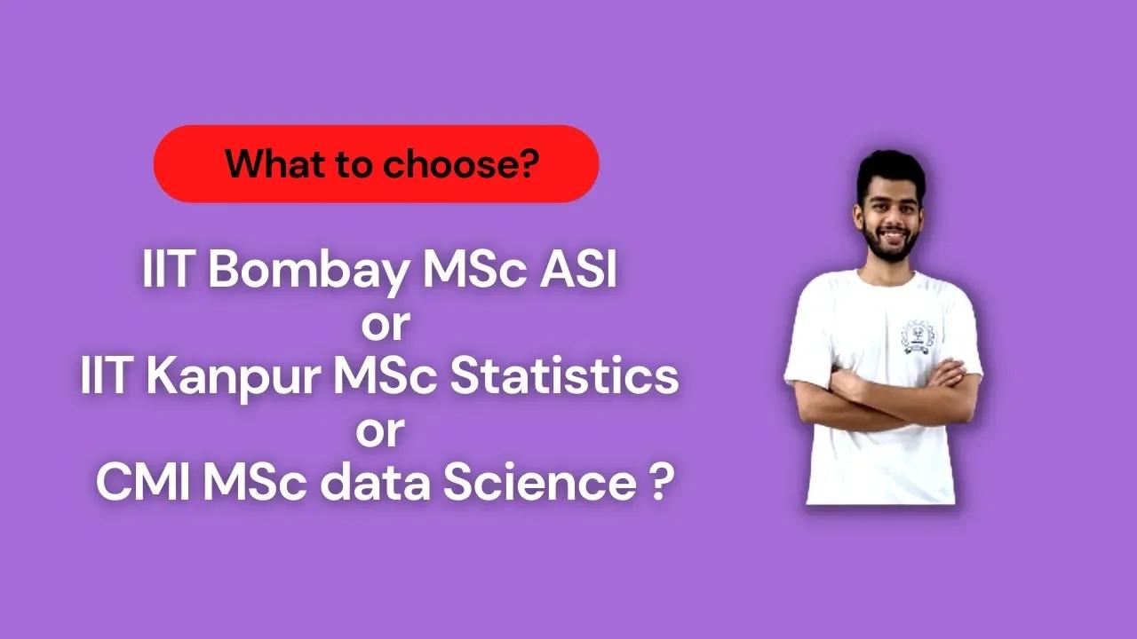IIT Bombay MSc ASI or IIT Kanpur MSc Statistics or CMI MSc data Science?