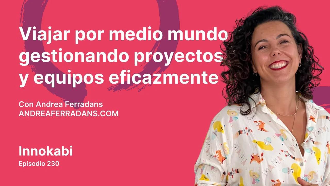 Viajar por medio mundo gestionando proyectos y equipos eficazmente con Andrea Ferradans. Ep. 230