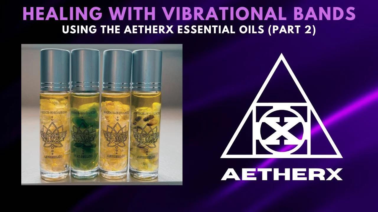 Healing with Vibrational Bands - Using the AetherX Essential Oils (Part 2)