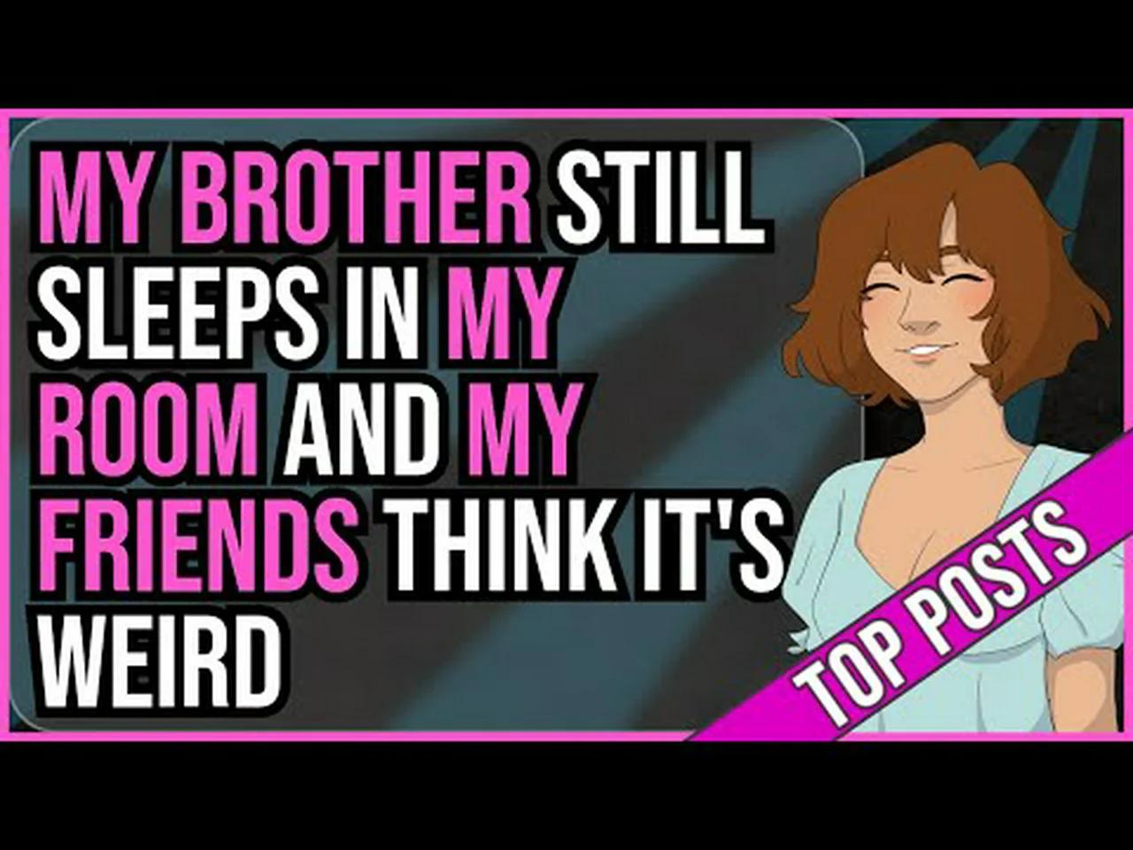 My brother still sleeps in my room and my friends think it's weird ...