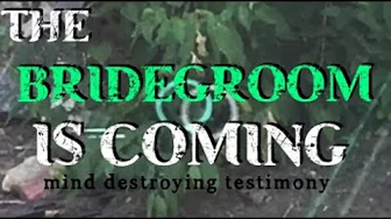 THE BRIDEGROOM IS COMING - Mind Destroying Testimony