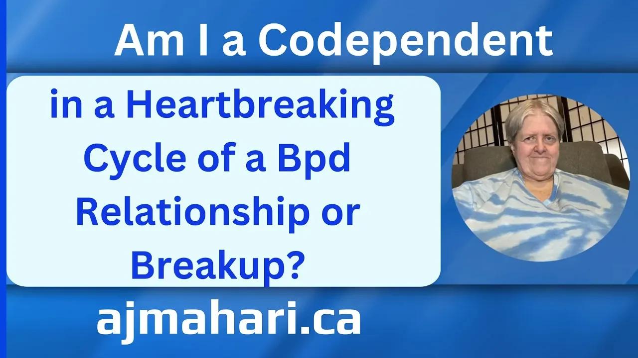 Am I a Codependent in a Heartbreaking Cycle Of a Bpd Relationship or Breakup?