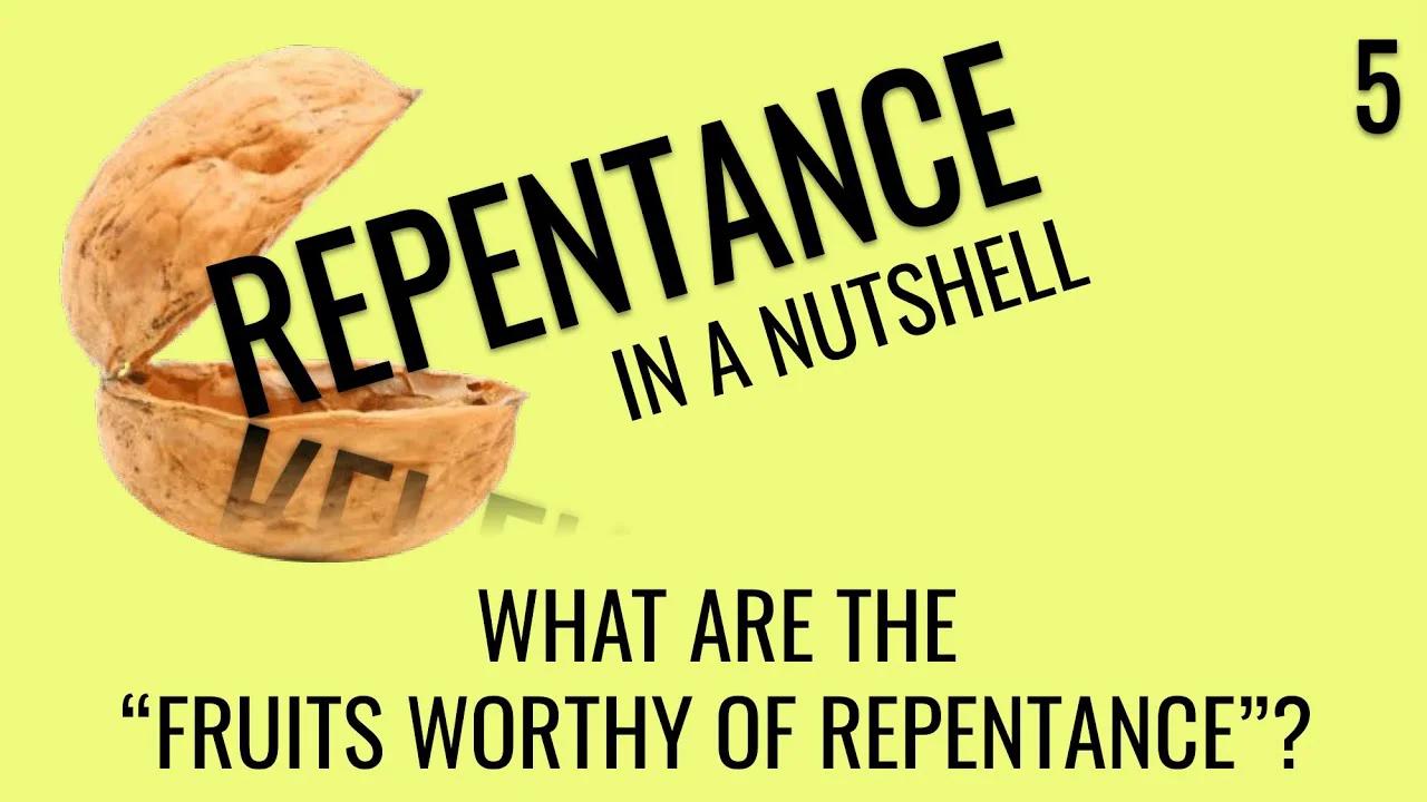 What are the "fruits worthy of repentance"? (Repentance In A Nutshell 5)