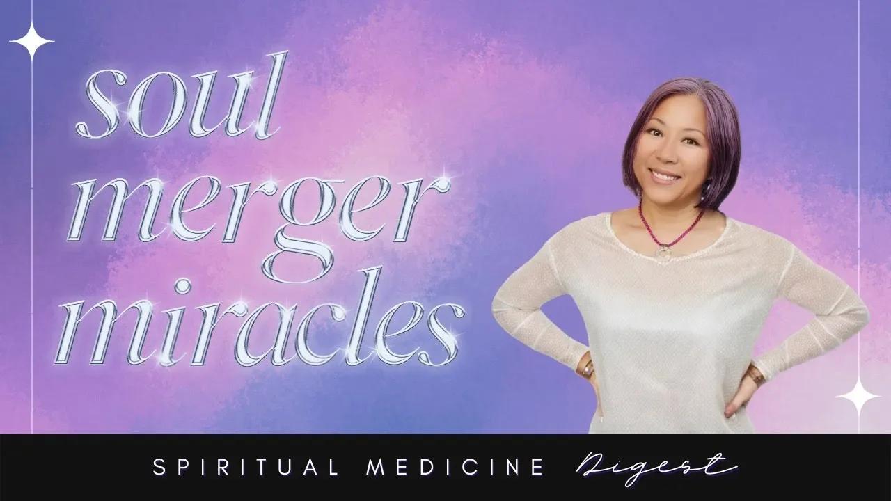 Spiritual Medicine Digest: Soul Merger Miracles