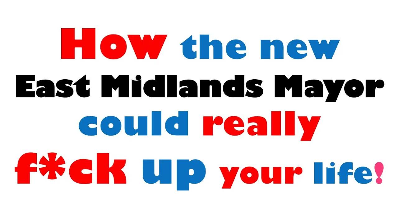 How the new East Midlands Mayor could really f3ck up your life