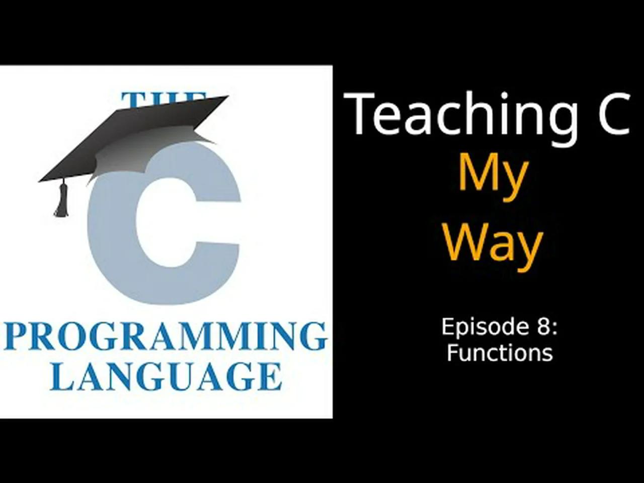 Teaching C My Way: Episode 8 - Functions