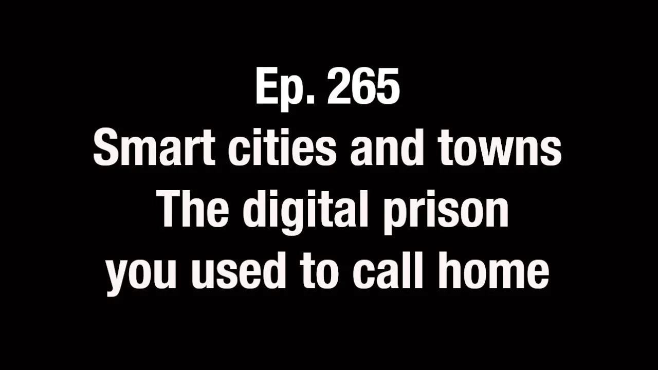 Ep.265 | Smart cities and towns - The digital prison you used to call home
