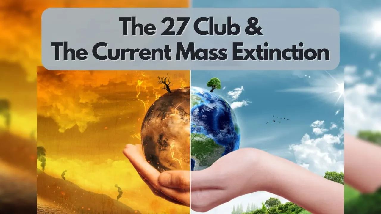 The 27 Club & The Current Mass Extinction