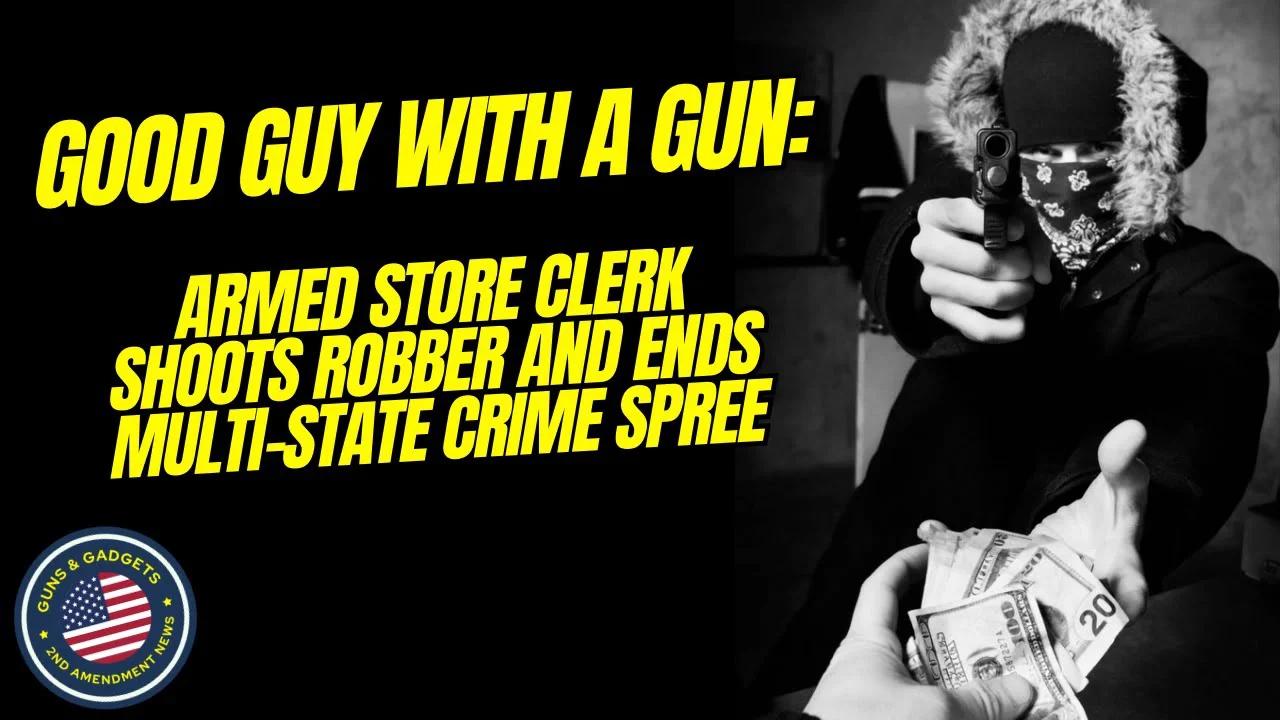 Good Guy With A Gun: Armed Store Clerk Shoots Robber & Ends Multi-State ...