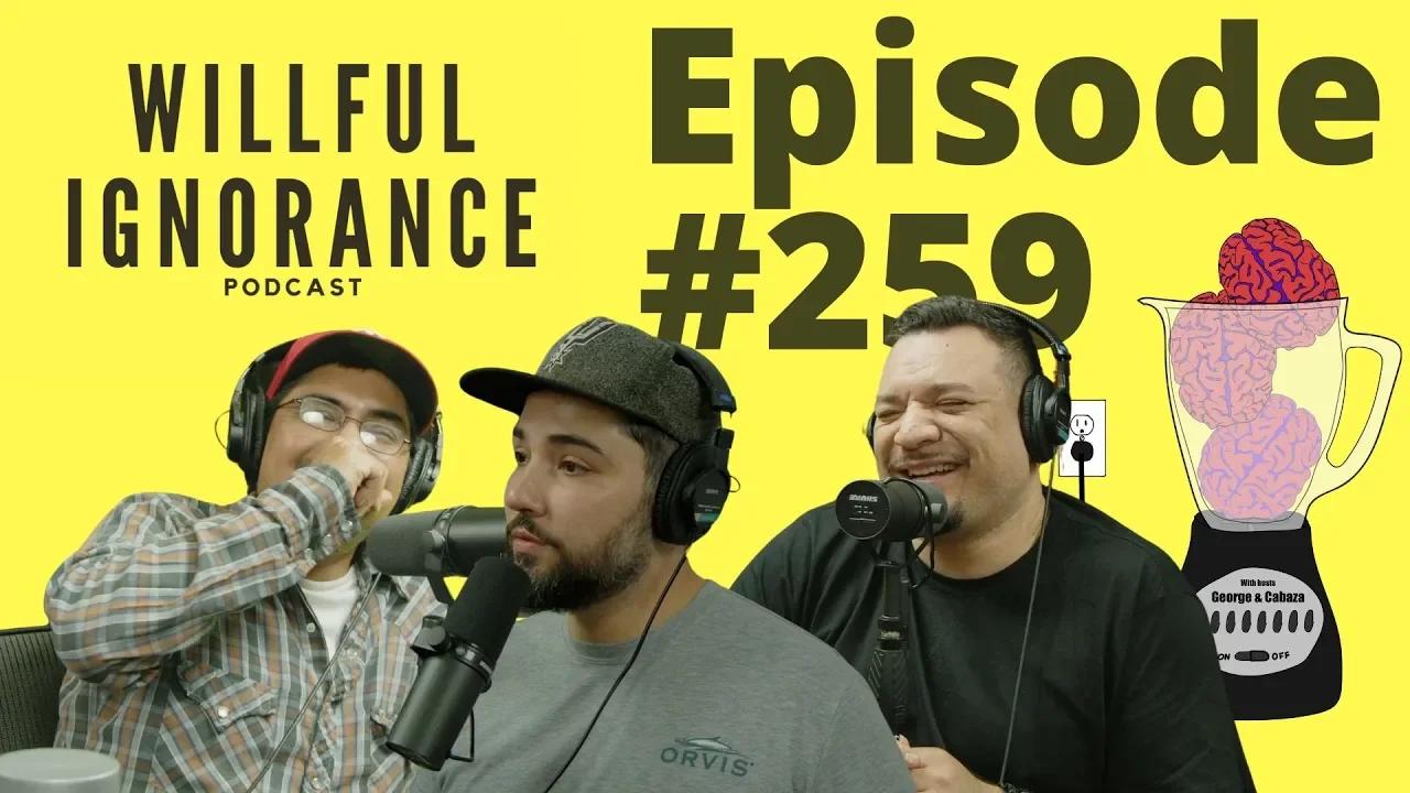 Willful Ignorance Podcast #259