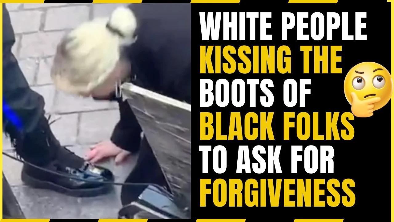 New Trend: White People Kissing the Boots of Black People to ask for ...