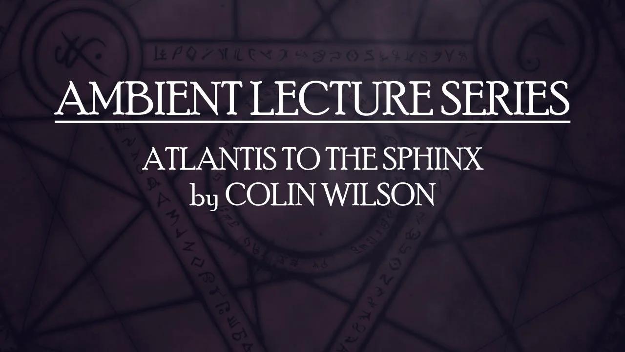 Atlantis to the Sphinx - Colin Wilson - Ambient Lecture - with deep ...