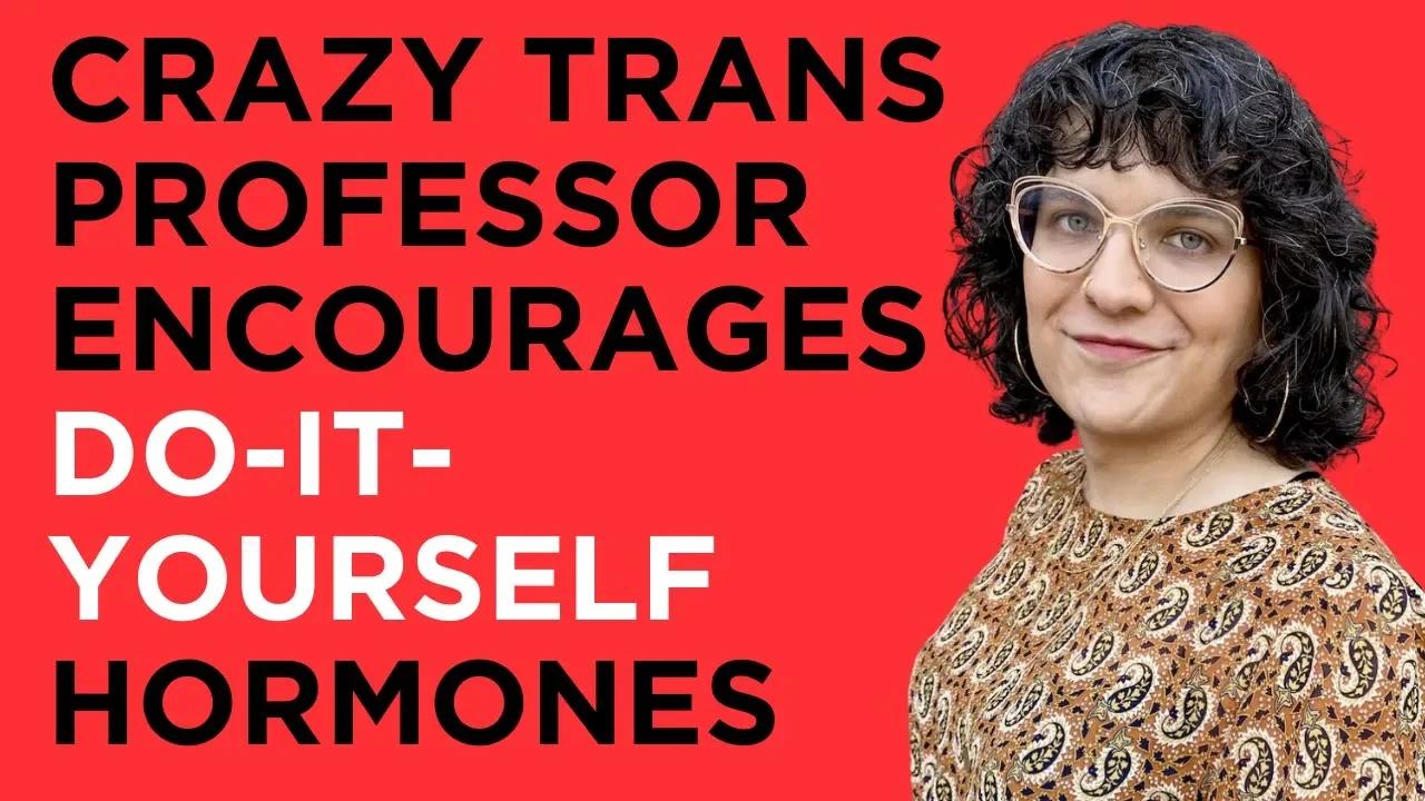 Crazy Trans Professor Encourages DO-IT-YOURSELF HORMONES to College ...