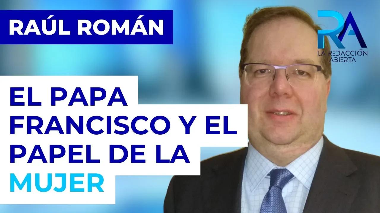 Raúl Román destaca el protagonismo de la MUJER en el Pontificado del ...