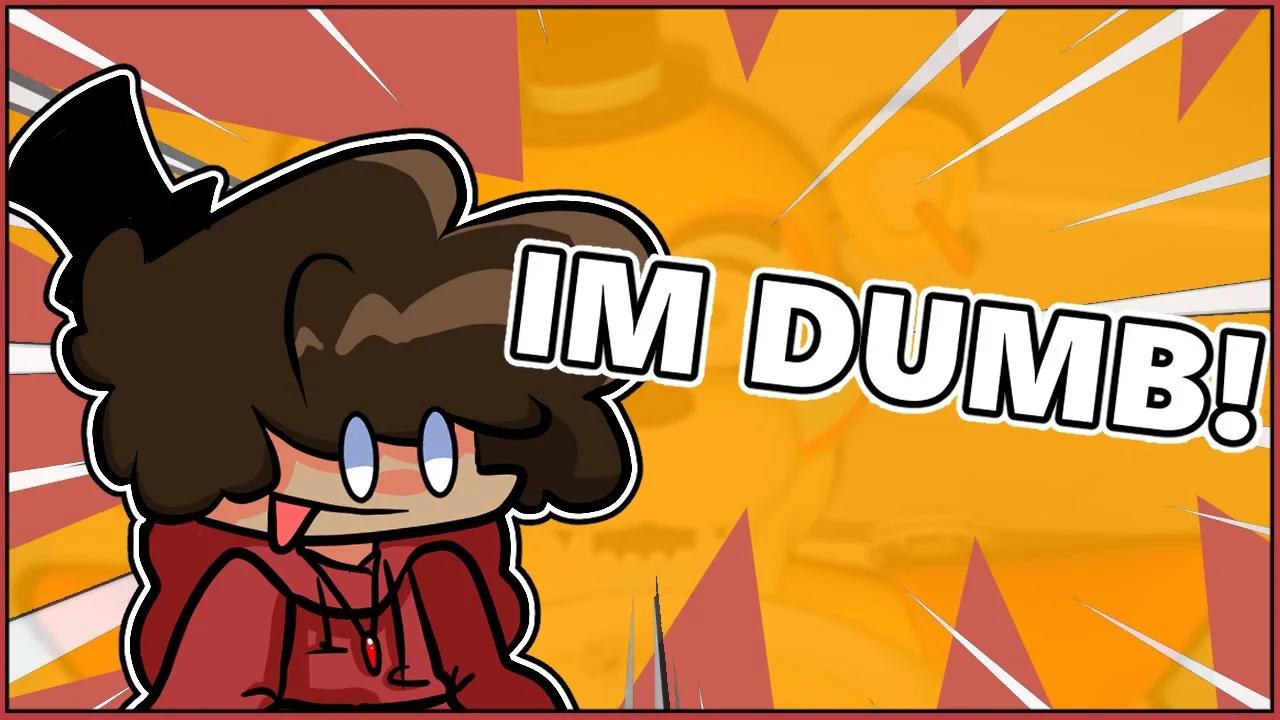 I AM DUMB!!