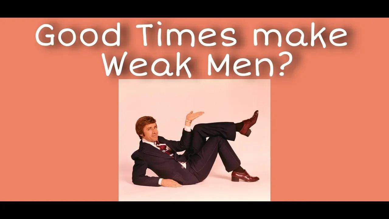 Good Times make weak men?