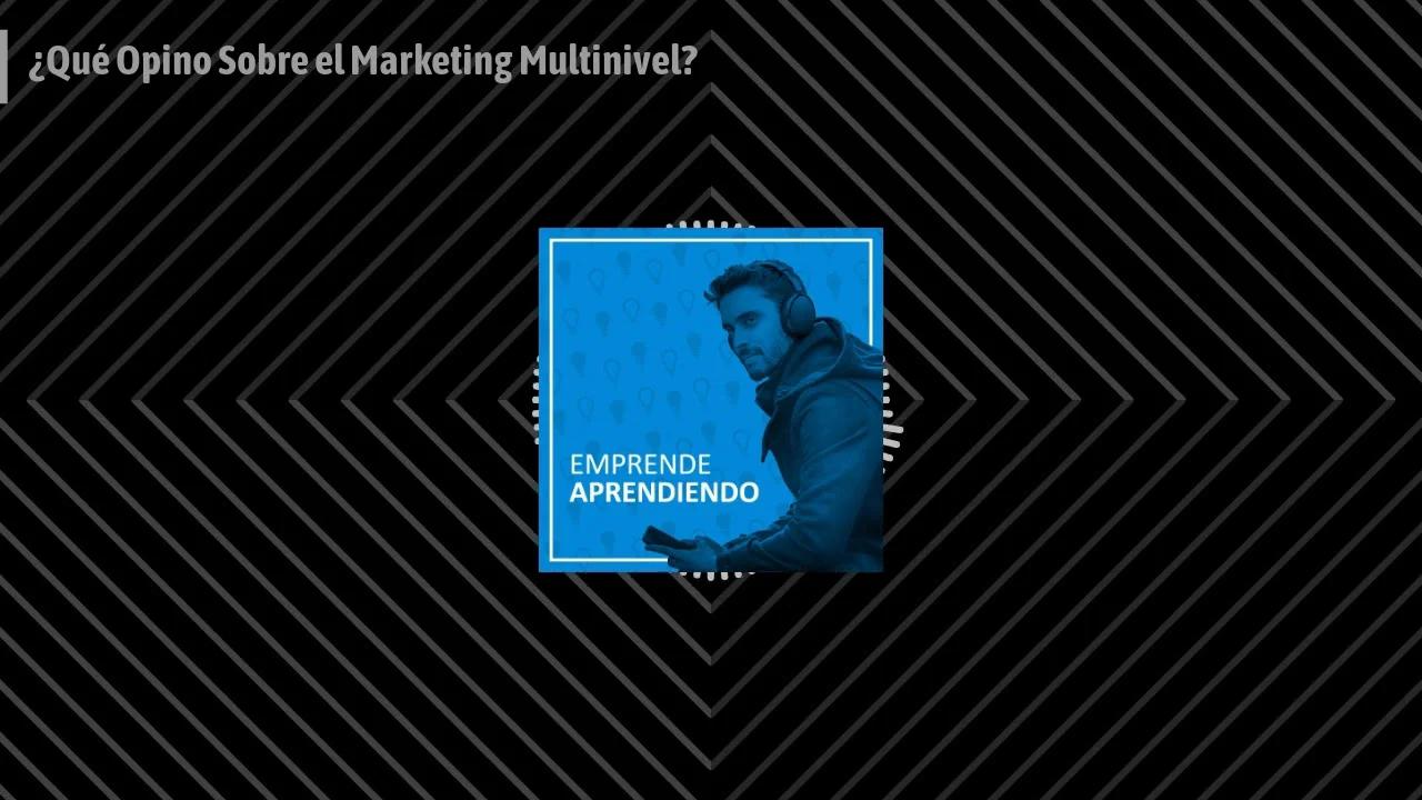¿Qué Opino Sobre el Marketing Multinivel? | Emprende Aprendiendo