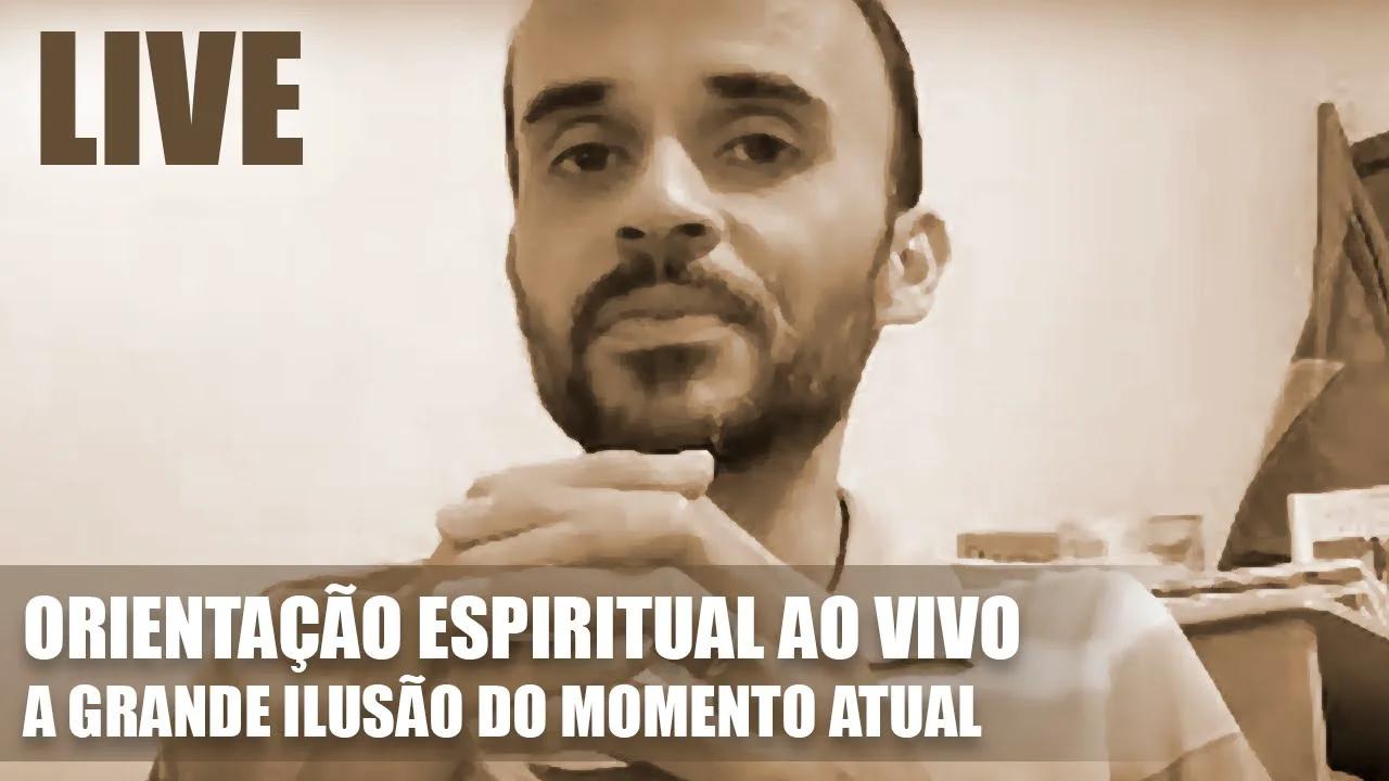 A Grande Ilusão do momento atual (Orientação Espiritual Ao Vivo)