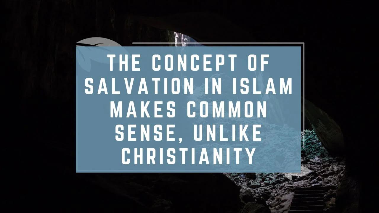 The Concept of Salvation in Islam Makes Common Sense, Unlike Christianity