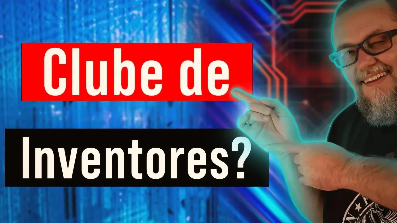 O que todo mundo deveria saber sobre o Clube dos Inventores!