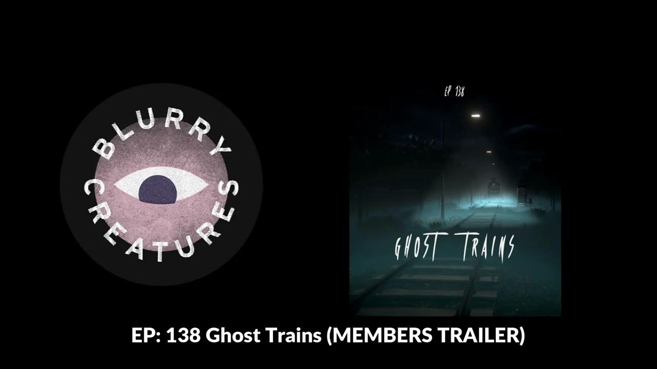EP: 138 Ghost Trains - Blurry Creatures MEMBERS TRAILER