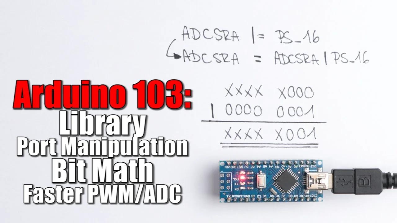 Arduino Basics 103: Library, Port Manipulation, Bit Math, Faster PWM/ADC