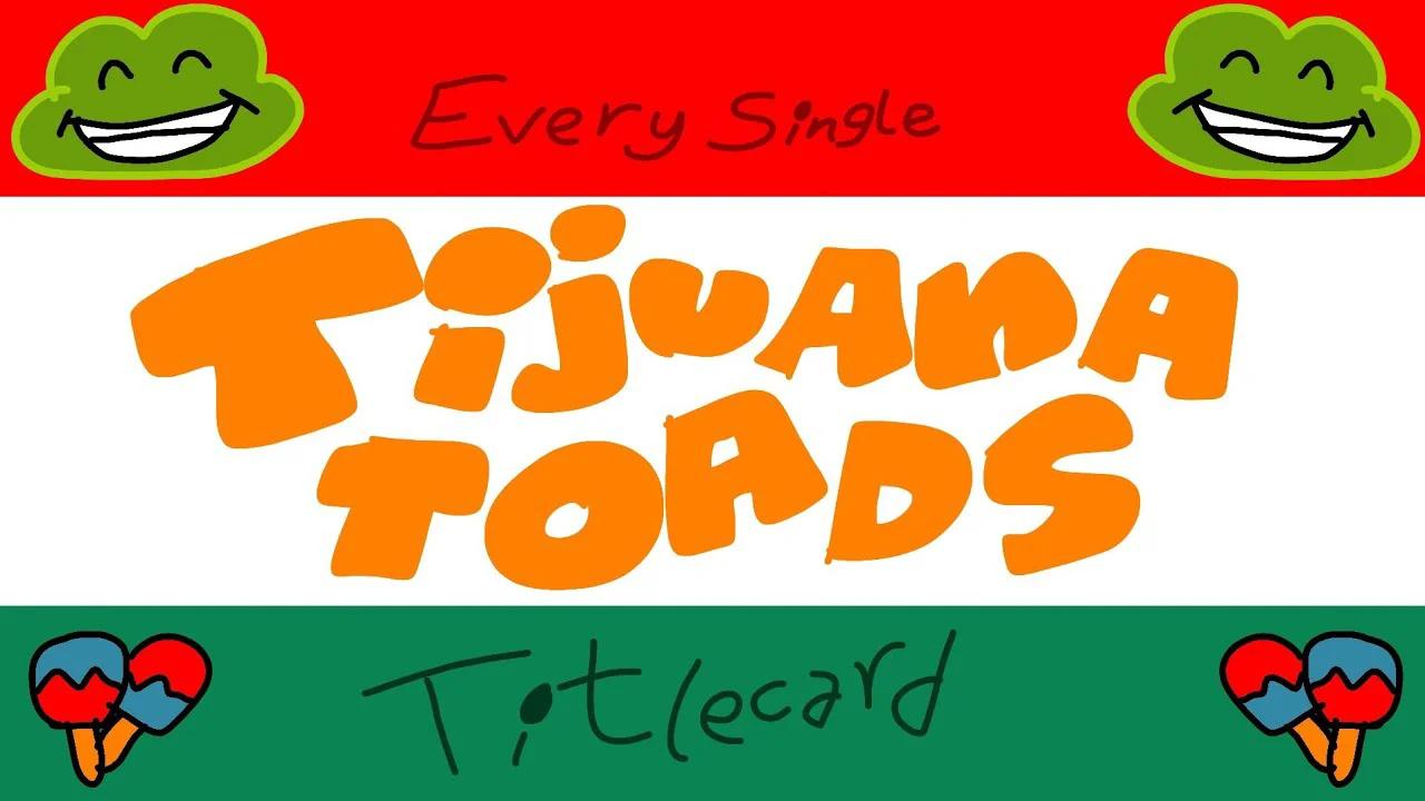 Every Single Tijuana Toads Titlecard