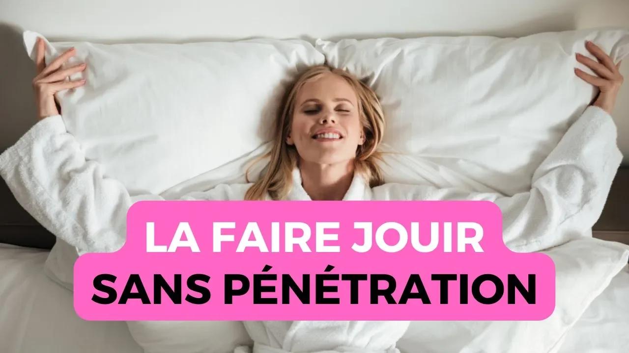 Comment et pourquoi faire jouir une femme sans la pénétrer