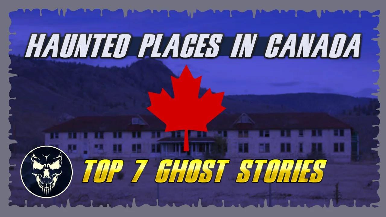 Top 7 Ghost Stories: Really Haunted Places in Canada | Episode 51