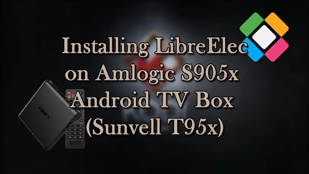 Installing LibreElec on S905x Android TV Box (Sunvell T95x)