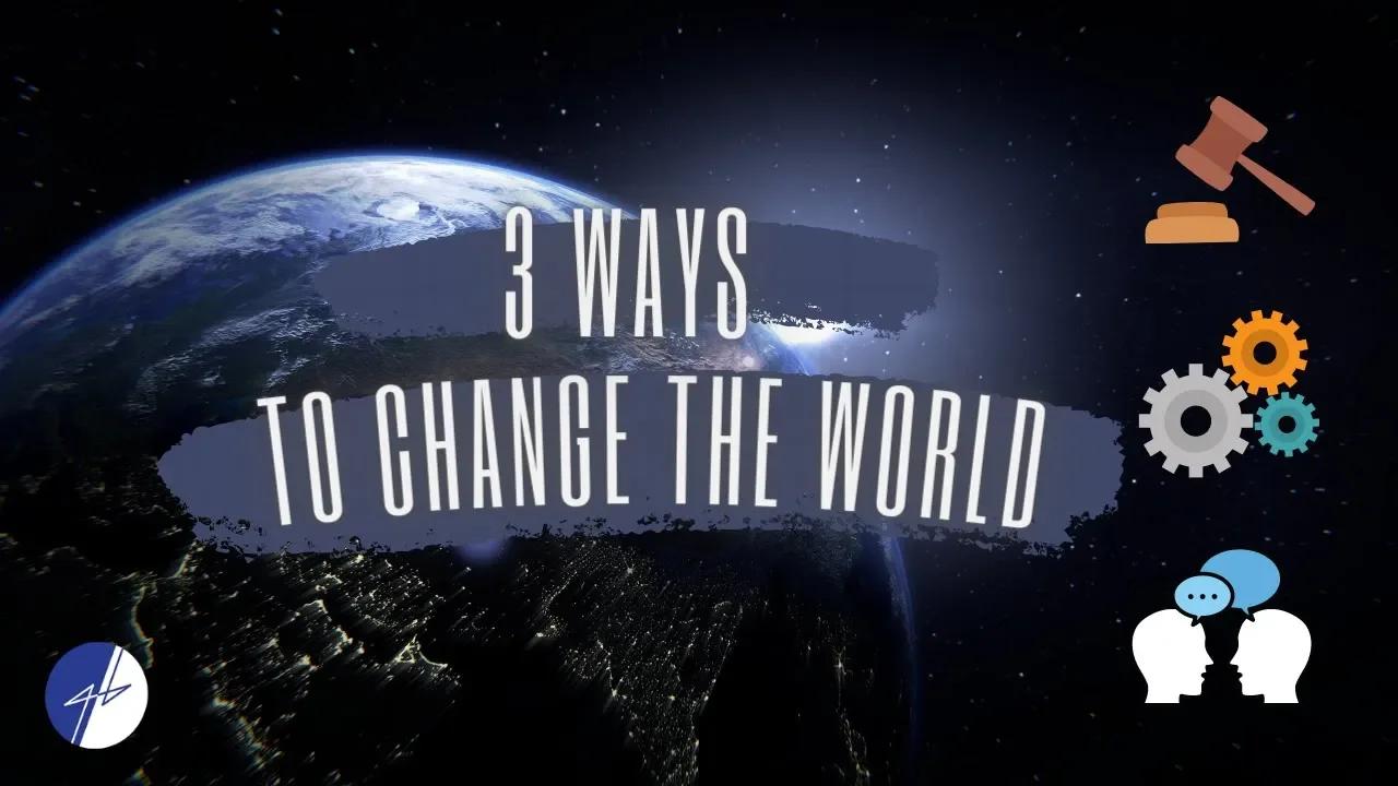 3 Ways to Change the World