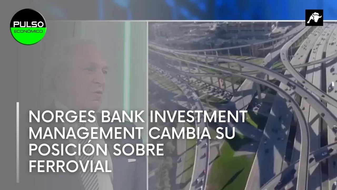 Norges Bank Investment Management cambia su posición sobre Ferrovial