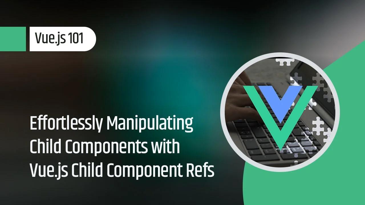 Vue.js 101 : Effortlessly Manipulating Child Components with Vue.js ... Vue.js 101 : Effortlessly Manipulating Child Components with Vue.js ...