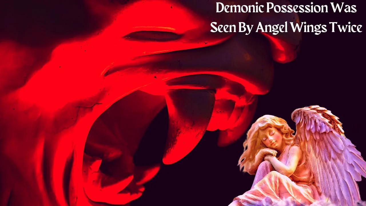 Demonic Possession Was Seen By Angel Wings Twice